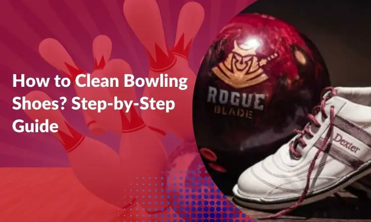 How to Clean Bowling Shoes? Step-by-Step Guide
